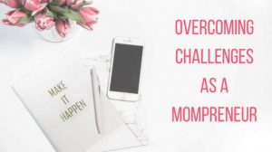 Overcoming Challenges as a Mompreneur - Inspiring Mompreneurs