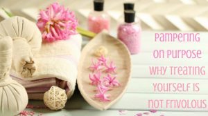 Pampering on Purpose - Why Treating Yourself is NOT Frivolous