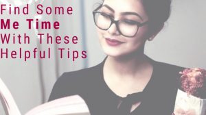 Find Some Me Time With These Helpful Tips