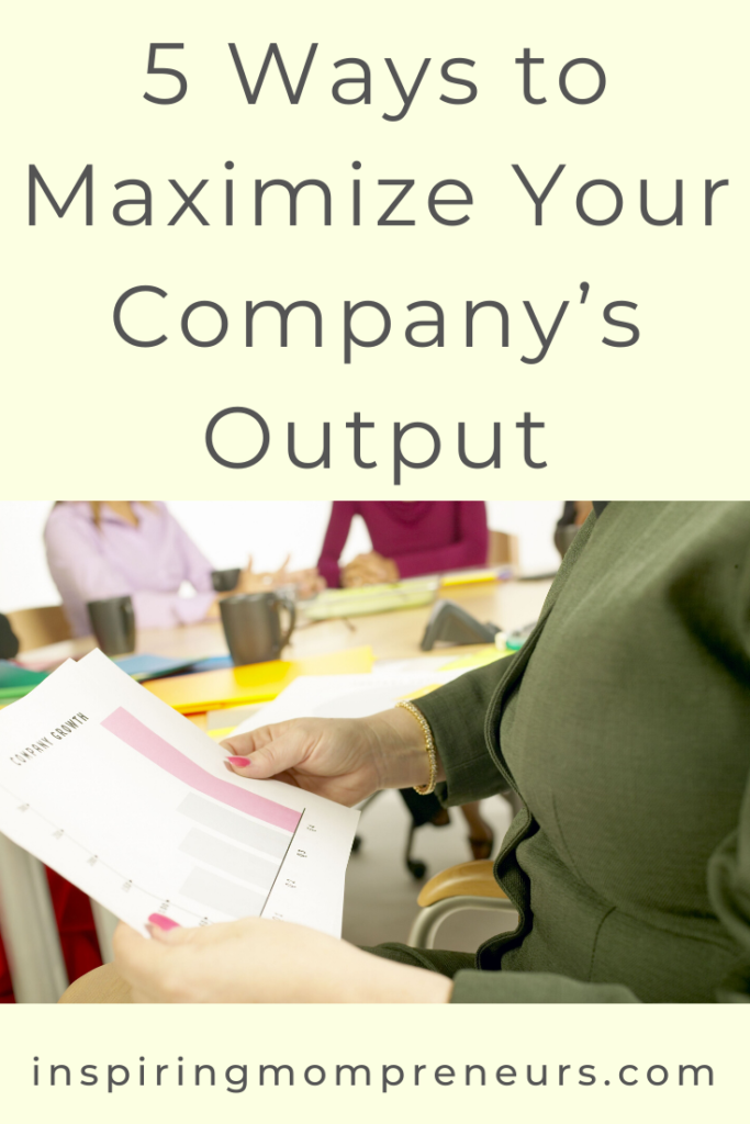 5 Ways to Maximize Your Company’s Output - Inspiring Mompreneurs