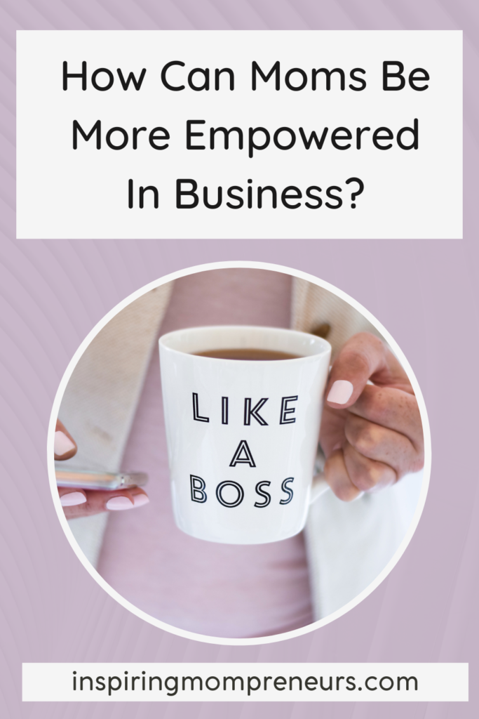 How Can Moms Be More Empowered in Business?